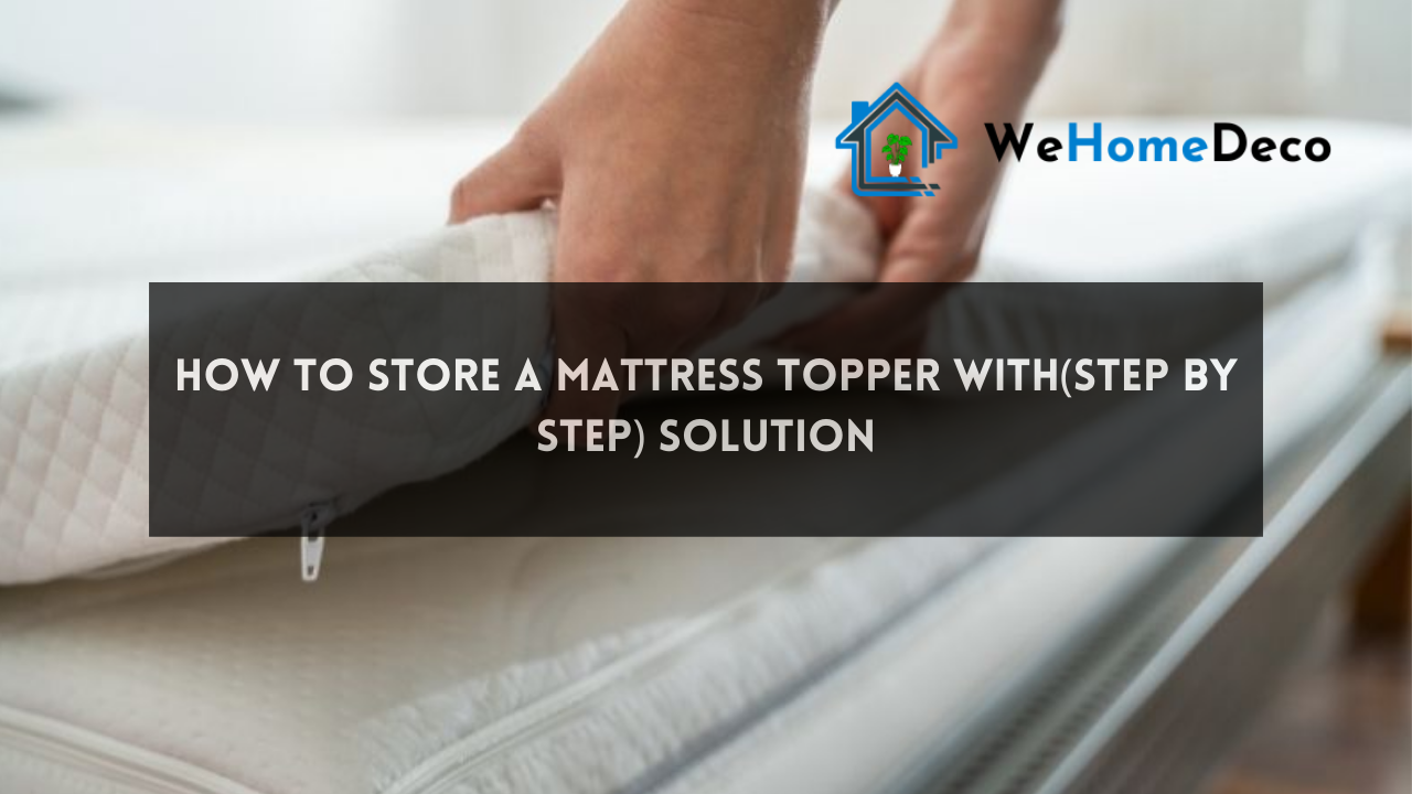 How To Store A Mattress Topper? Detailed Solution In 6 Steps | We Home Deco